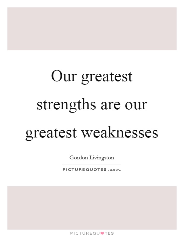 It Is Incredibly Easy For Our Greatest Strengths To Become Our Greatest ...