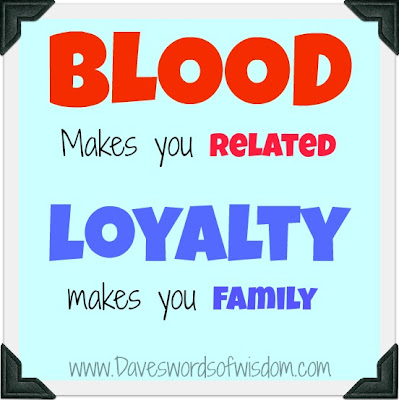 Daveswordsofwisdom.com: Blood Makes You Related, Loyalty Makes You Family.