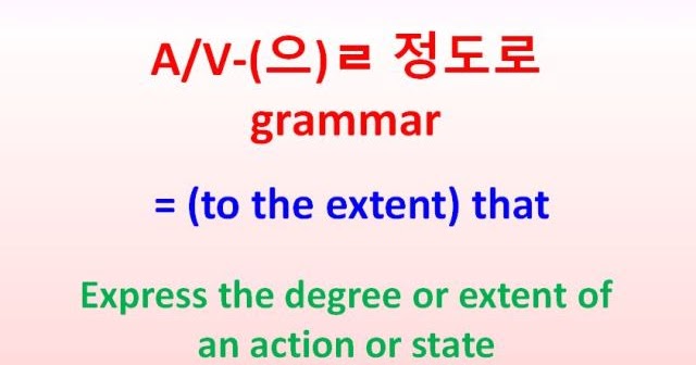 A/V-(으)ㄹ 정도로 grammar = (to the extent) that ~express degree or extent ...