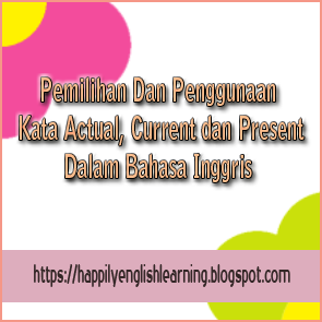 Happily English Learning: Pemilihan Dan Penggunaan Kata Actual, Current ...
