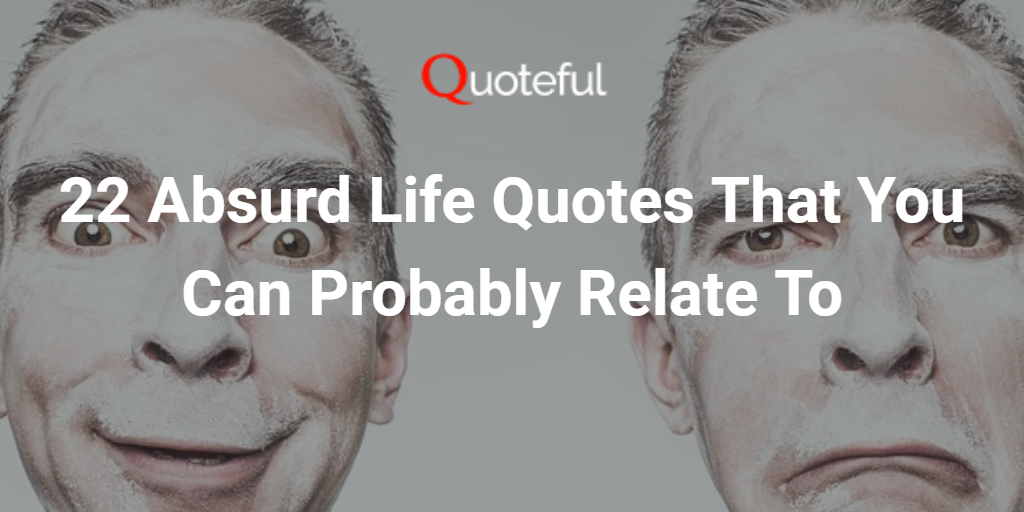 22 Absurd Life Quotes That You Can Probably Relate To