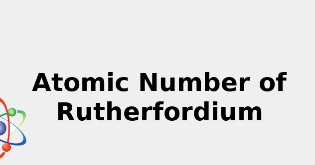 Atomic Number of Rutherfordium (+ facts: Uses, Color and more...) 2022