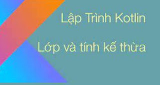 Lập trình kotlin - Inheritance trong kotlin - Thủ thuật lập trình