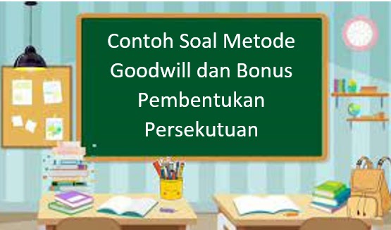Contoh Soal Metode Goodwill dan Bonus Pembentukan Persekutuan - Staff Accounting