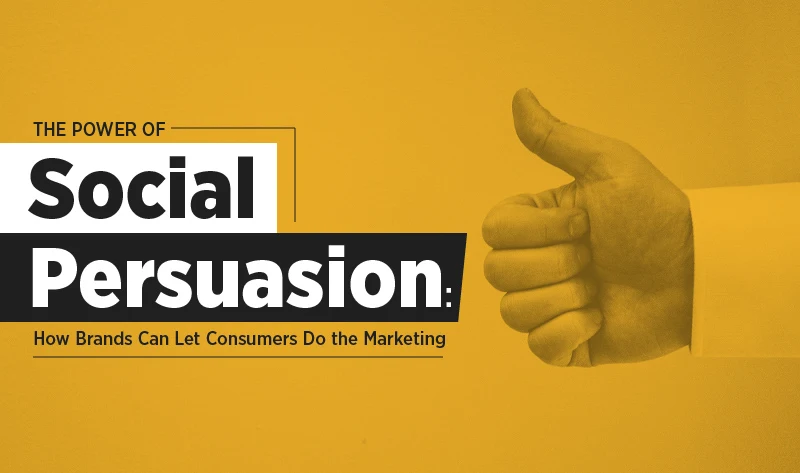 The Power of Social Persuasion: How Brands Can Let Consumers Do the ...