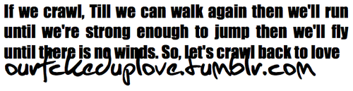 If we crawl, till we can walk again then we'll run until we're strong ...