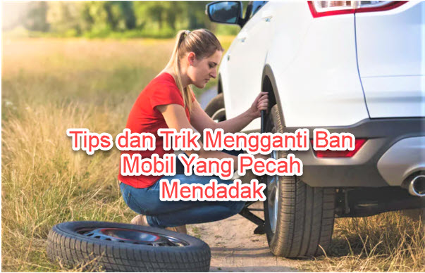 Tips dan Trik Mengganti Ban Mobil Yang Pecah Mendadak - idokeren.com