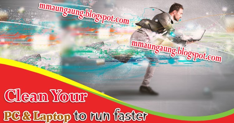 နည်းပညာ အောင်အောင် လယ်ဝေးသားလေး: How to clean your computer to run ...