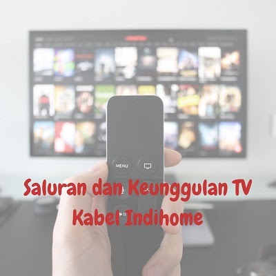 Saluran dan Keunggulan TV Kabel Indihome