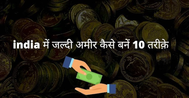 India में जल्दी अमीर कैसे बने 10 तरीक़े। How To Become Rich In India