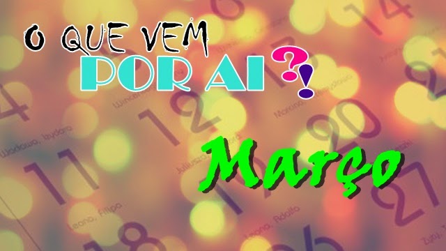 Olho da Gata: O que vem por ai?! MARÇO Olho da Gata: O que vem por ai?! MARÇO