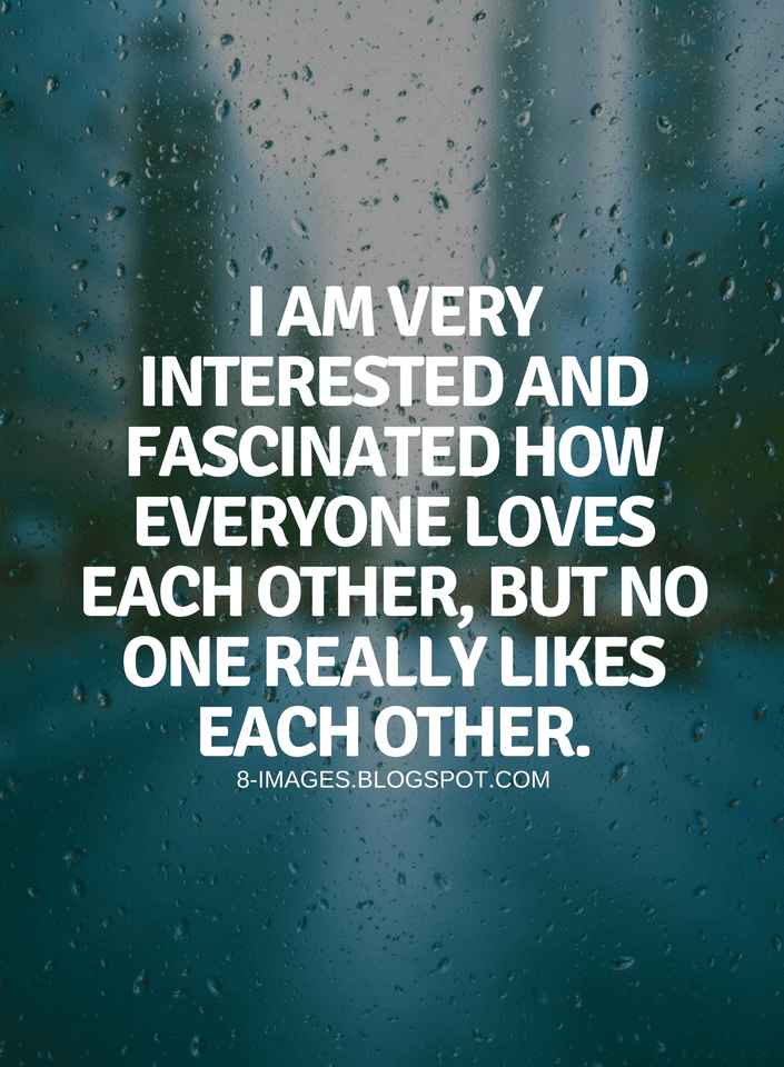 Quotes I am very interested and fascinated how everyone loves each ...
