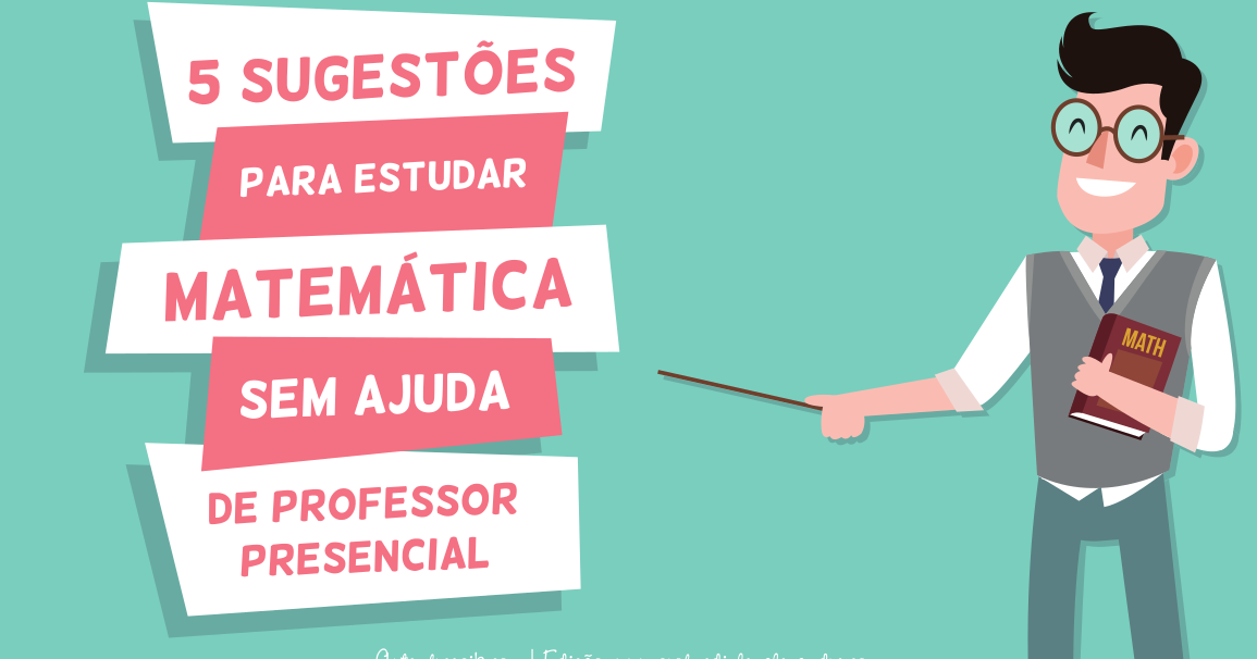 5 sugestões para estudar Matemática em casa sem a ajuda de um professor ... 5 sugestões para estudar Matemática em casa sem a ajuda de um professor ...