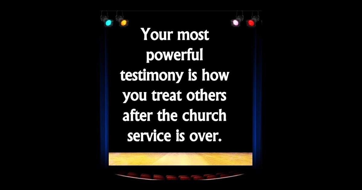 Your most Powerful Testimony is how you treat others after the Church ...