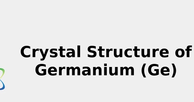 Crystal Structure of Germanium (Ge) [& Color, Uses, Discovery ... 2022