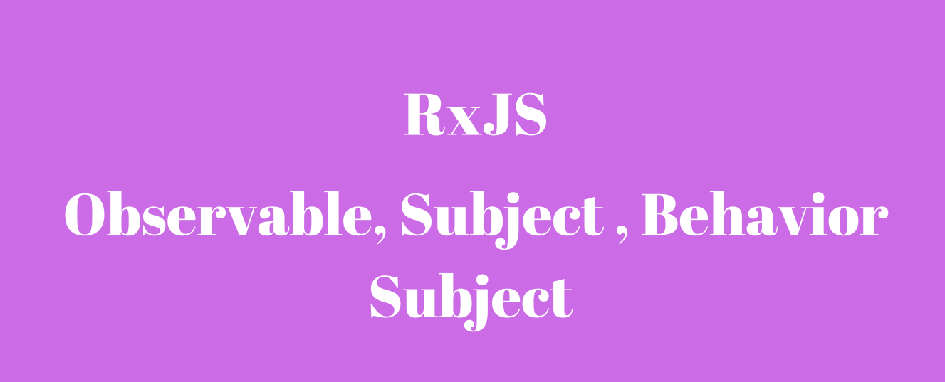 Observable, Subject , Behavior Subject using RxJS: Observable, Subject , Behavior Subject using RxJS: