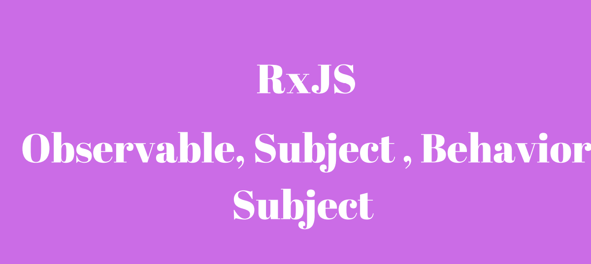 Observable, Subject , Behavior Subject using RxJS: