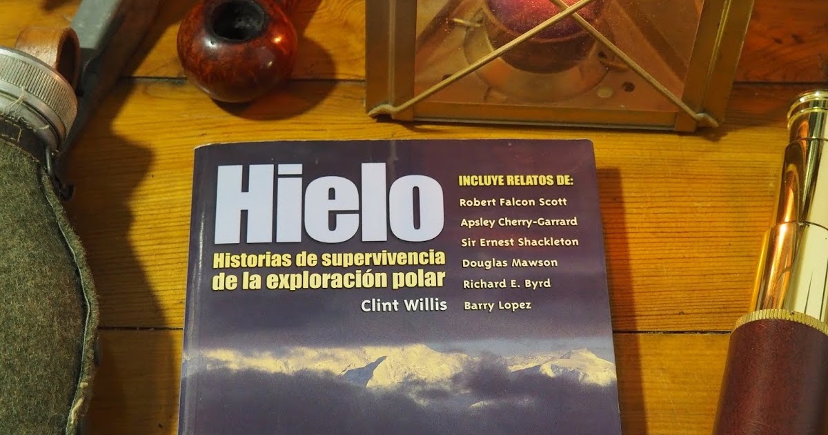 EL RINCON DE NANUK: HIELO. HISTORIAS DE SUPERVIVENCIA DE LA EXPLORACIÓN POLAR. CLINT WILLIS