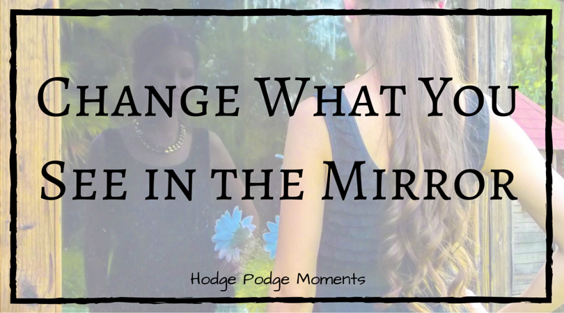 Change What You See in the Mirror | Hodge Podge Moments