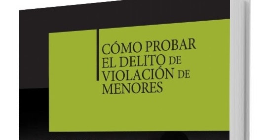 Andrés Eduardo Cusi Arredondo: CÓMO PROBAR EL DELITO DE VIOLACIÓN DE MENORES [PDF]