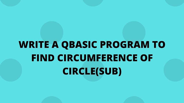 WRITE A QBASIC PROGRAM TO FIND CIRCUMFERENCE OF CIRCLE(SUB) - Qbasic ... WRITE A QBASIC PROGRAM TO FIND CIRCUMFERENCE OF CIRCLE(SUB) - Qbasic ...