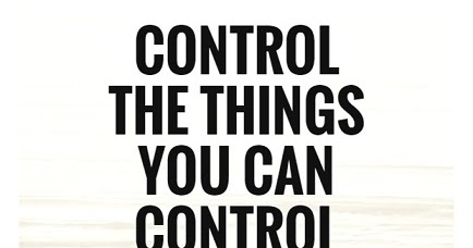 Control The Things You Can Control