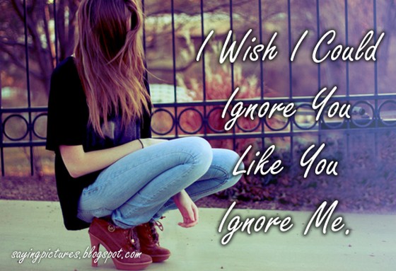I wish I could ignore you like you ignore me | Saying Pictures