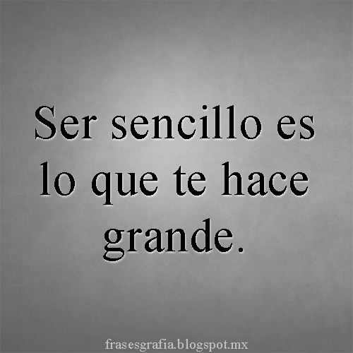 Ser sencillo es lo que te hace grande. - Frasesgrafía