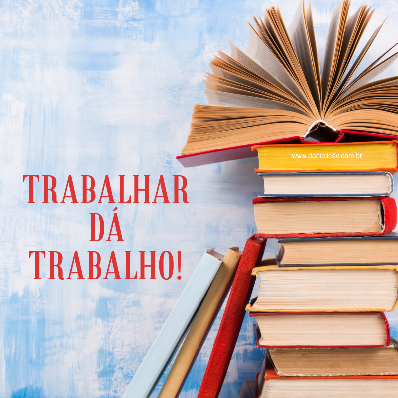Trabalhar dá trabalho!