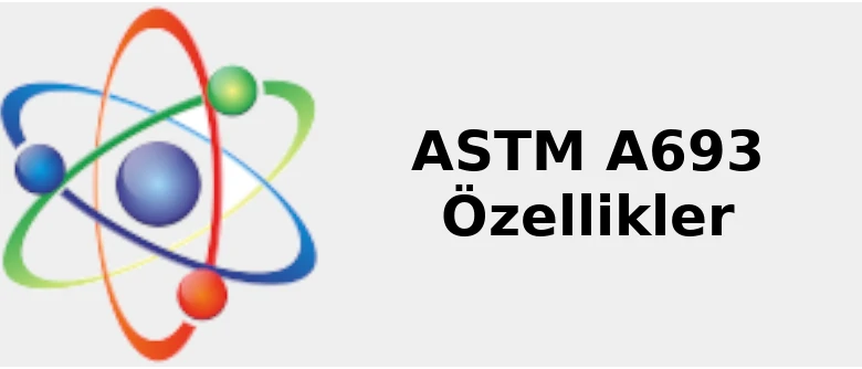 ASTM A693 Özellikler (Kimya., Meka., & Sıralaması)