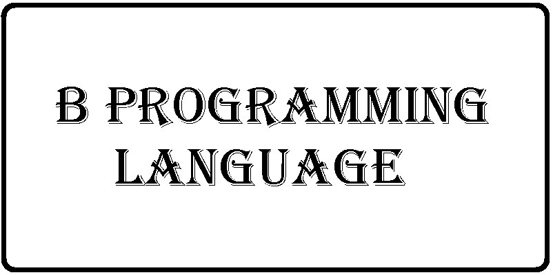 बी प्रोग्रामिंग लैंग्वेज B Programming Language का क्या मतलब है