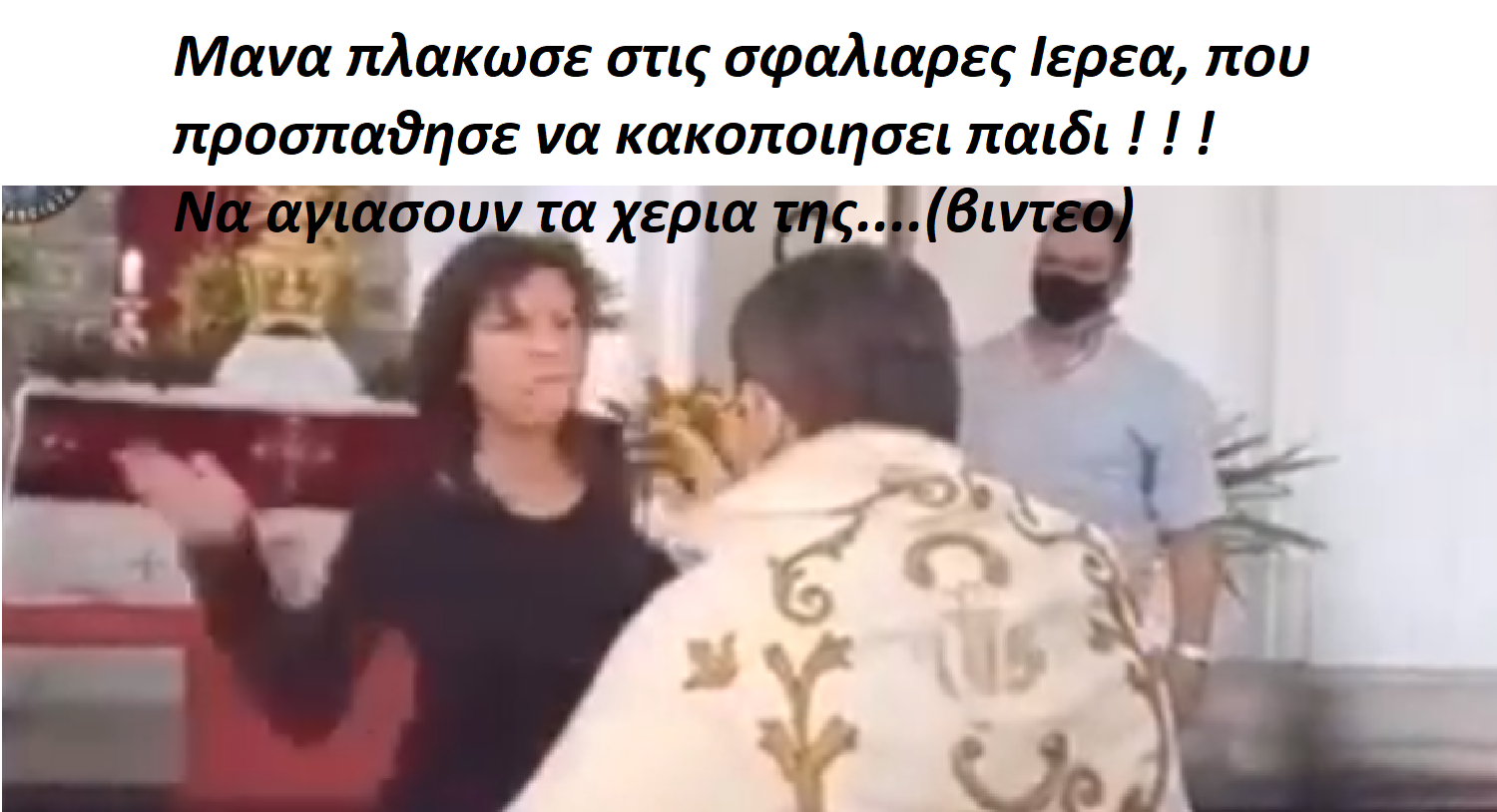 ΑΠΑΓΟΡΕΥΕΤΑΙ: Μανα πλακωσε στις σφαλιαρες Ιερεα, που προσπαθησε να ...