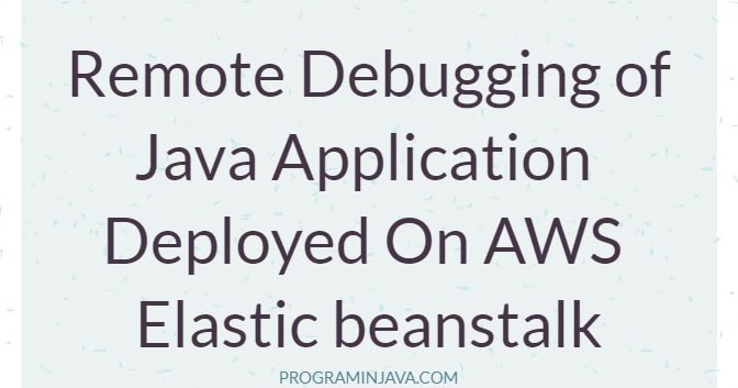 Remote Debugging Of Java Application Deployed On Aws Elastic Beanstalk ~ Program In Java Java