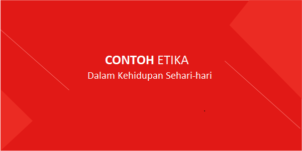 Contoh Etika Moral dan Akhlak dalam Kehidupan Sehari hari