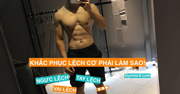 Cách khắc phục Lệch cơ khi tập gym - Cơ ngực, tay, vai,...bị lệch