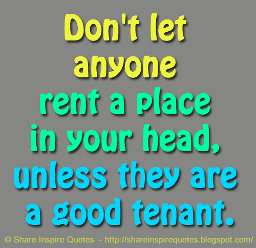 Don't let anyone rent a place in your head, unless they are a good ...