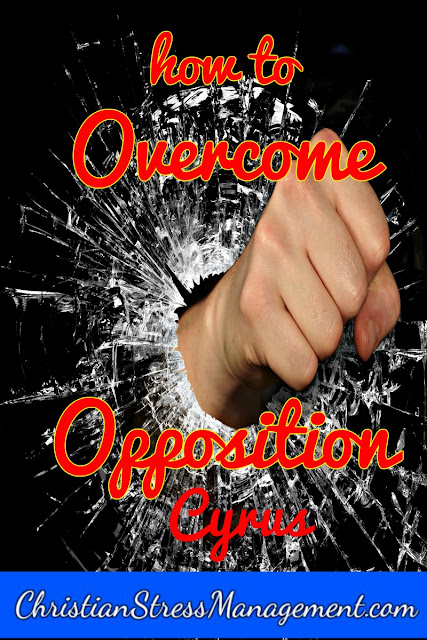 Christian Stress Management: How to Overcome Opposition: Part 2 Cyrus