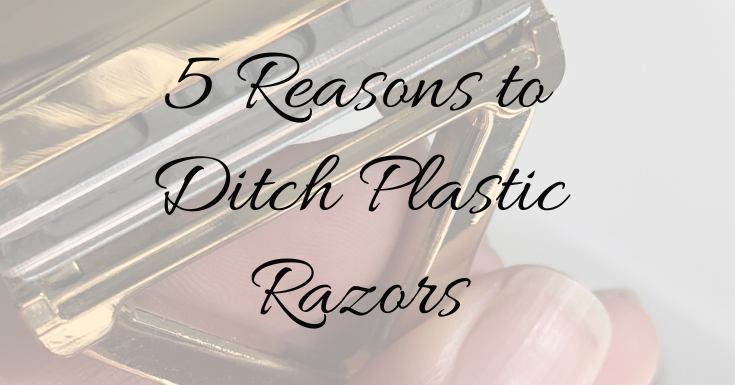 5 Reasons To Ditch Plastic Razors | Granola and Grace