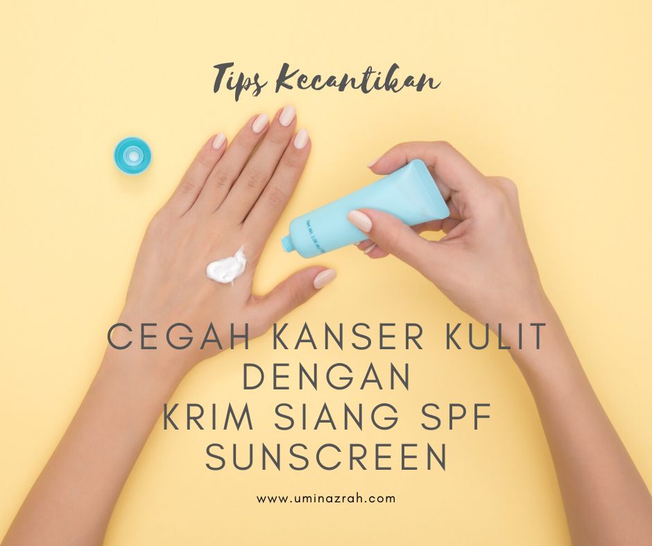 Cara Pencegahan Kanser Kulit Dengan Krim Siang SPF Sunscreen | Umi Nazrah