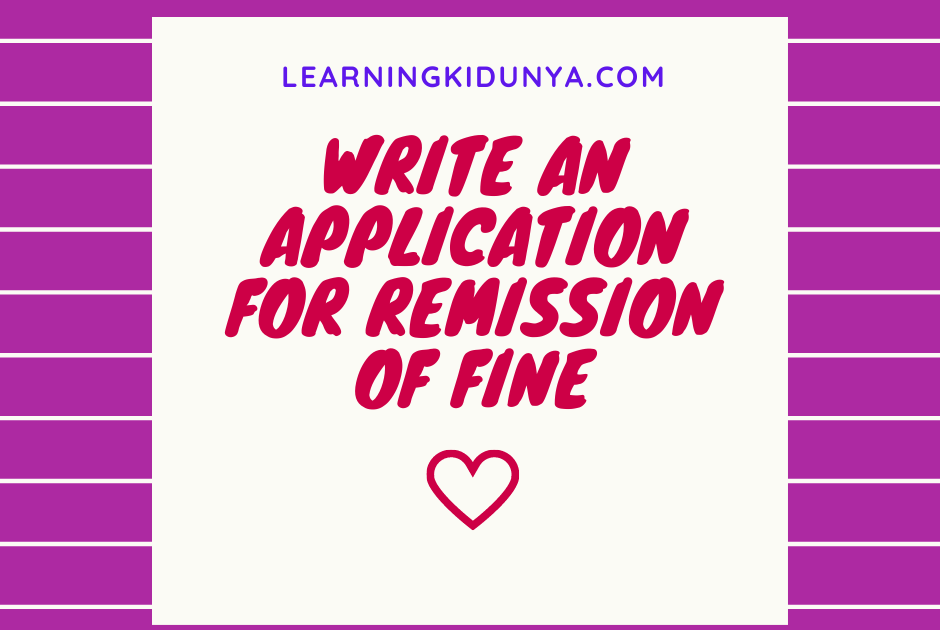Write an application for remission of fine | Forgive my fine Application | LearningKiDunya