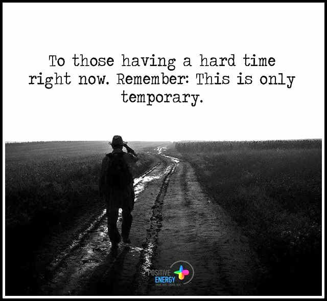 To Those having Hard Times right now, Remember This is only temporary ...