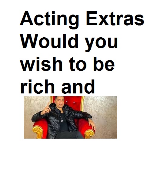 Acting Extras Would you wish to be rich and famous