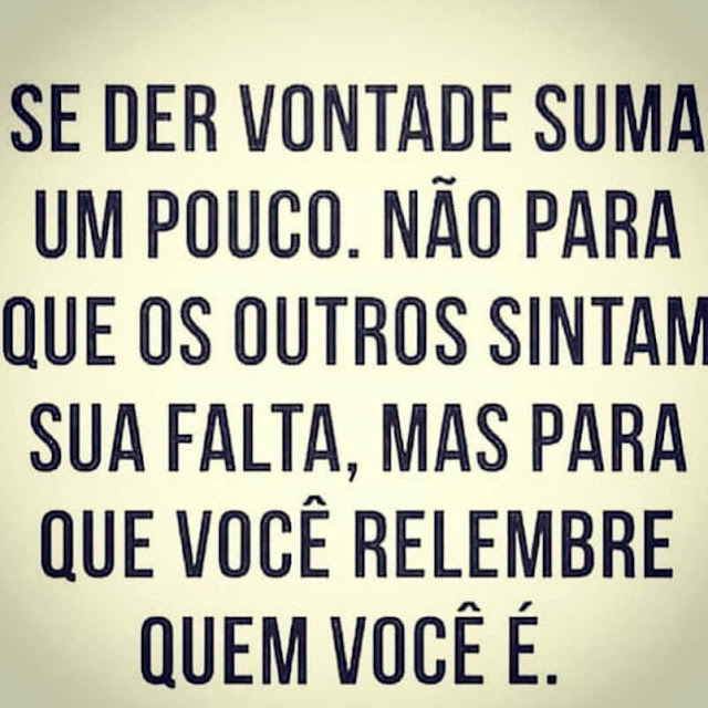 Se der vontade suma um pouco; Não para que os outros sintam sua falta ...