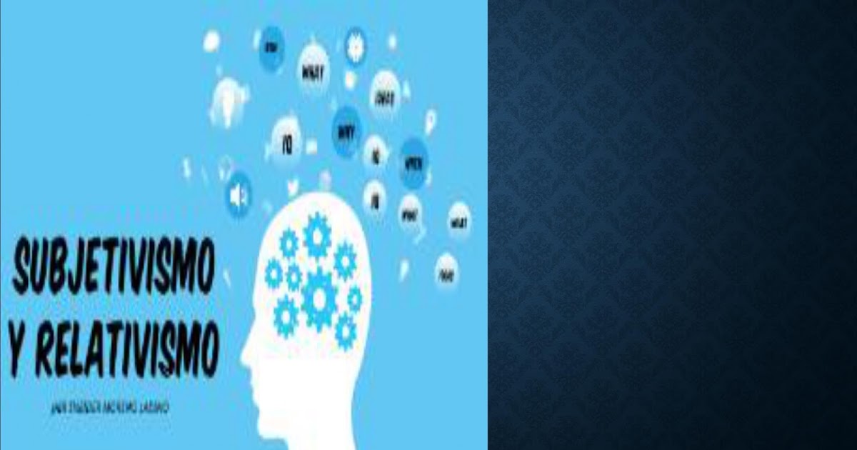 EL SUBJETIVISMO Y EL RELATIVISMO