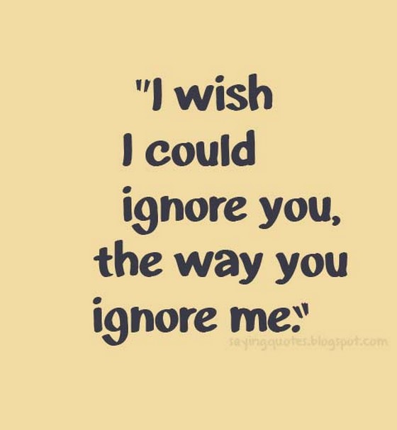 I Wish I Could Ignore You The Way You Ignore Me Nineimages
