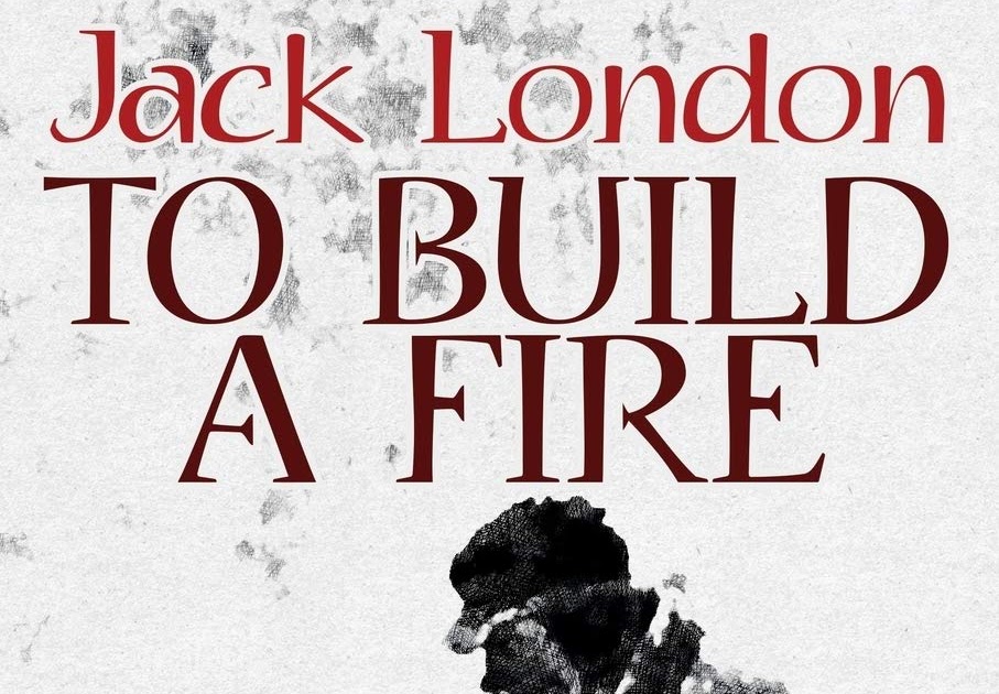 To Build a Fire by Jack London (Short length novel)