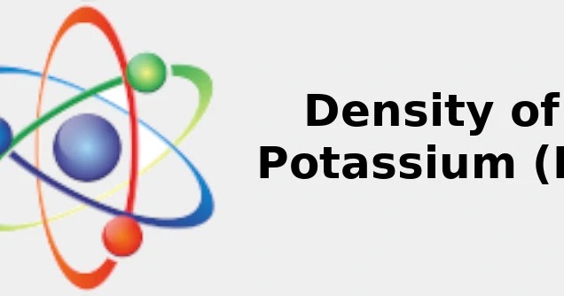 Density of Potassium (K) [& g/cm3, kg/m3, Uses, Sources ... 2022