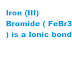 Is Iron (III) Bromide ( FeBr3 ) an ionic or covalent bond
