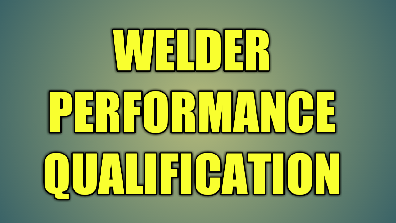 WELDER PERFORMANCE QUALIFICATION