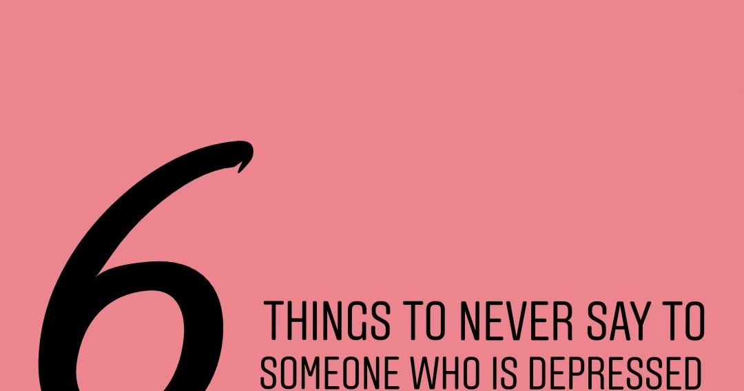 6 Things To Not Say To Someone Who Is Depressed 6-things-to-not-say-to-someone-who-is-depressed